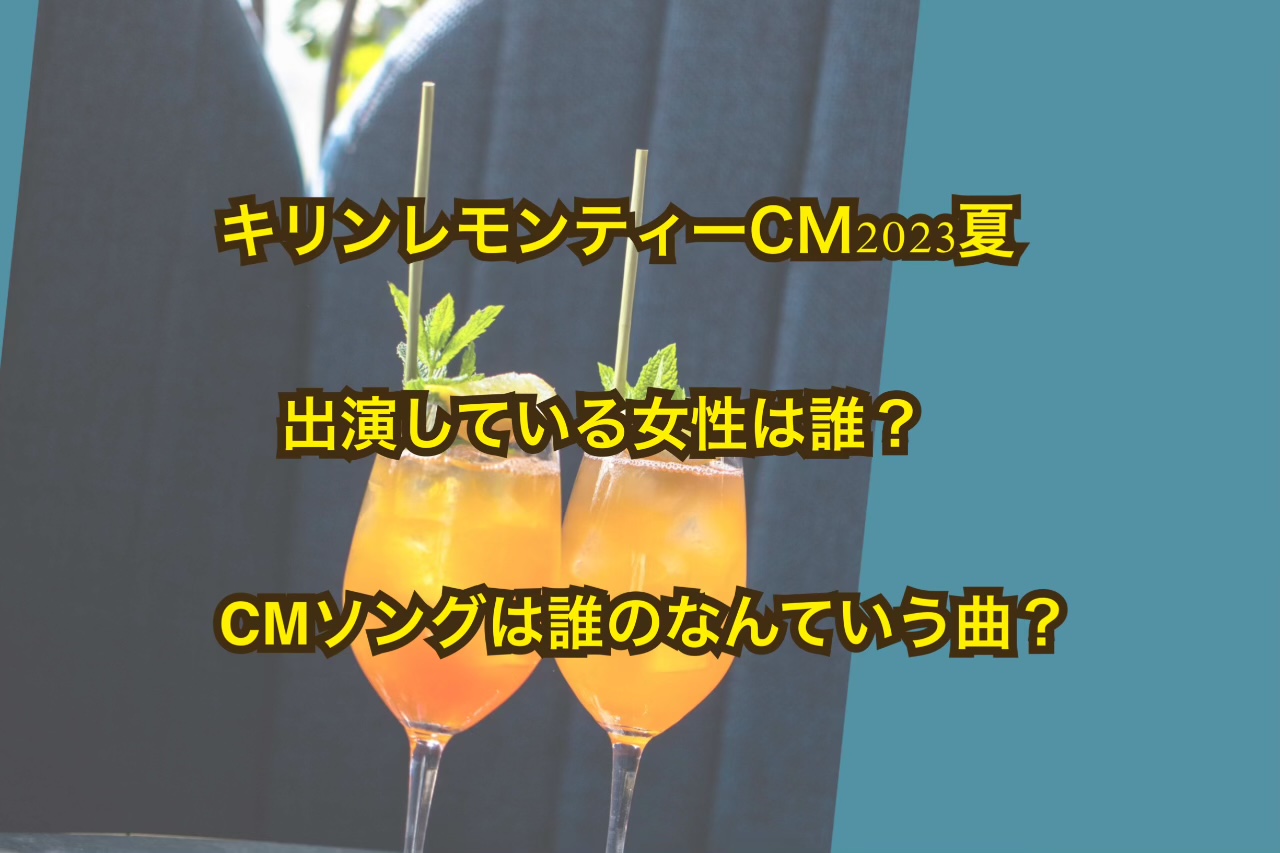 キリンレモンティーCM2023夏に出演している女性は誰？CMソングは誰のなんていう曲？ | 猫星note