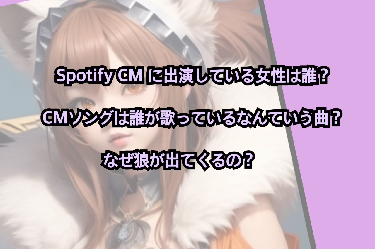 Spotify CM に出演している女性は誰？CMソングは誰が歌っているなんていう曲？なぜ狼が出てくるの？ | 猫星note