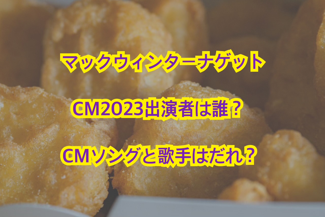 マックウィンターナゲットCM2023出演者は誰？CMソングは何？ | 猫星note