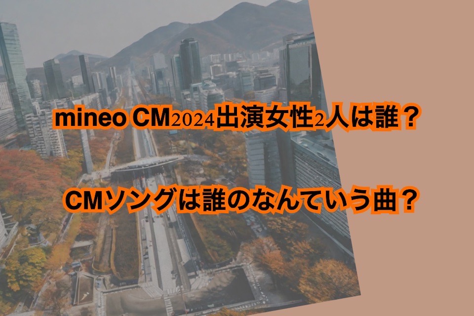 mineo CM2024出演女性2人は誰？CMソングは誰のなんていう曲？ | 猫星note