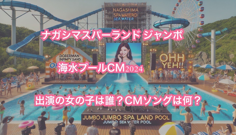 ナガシマスパーランド ジャンボ海水プールCM2024出演の女の子は誰？CMソングは何？ | 猫星note